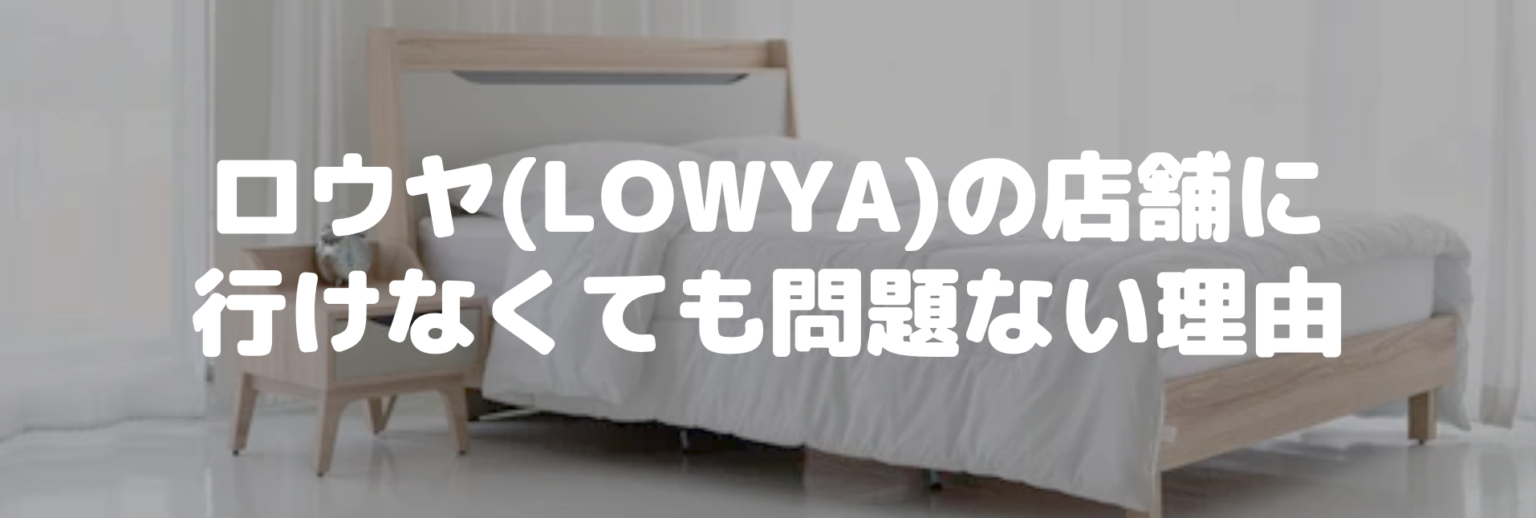 【最新保存版】LOWYA(ロウヤ)の店舗まとめ｜東京？大阪？ - マットレスの教科書